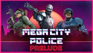 Mega City Police: Prelude Guide, Tips, Cheat and Walkthrough - SteamAH